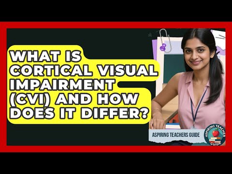 What Is Cortical Visual Impairment (CVI) And How Does It Differ? - Aspiring Teacher Guide