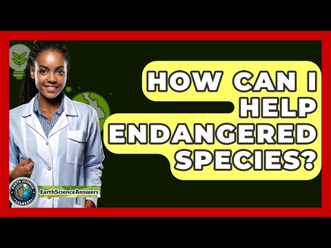 How Can I Help Endangered Species? - Earth Science Answers