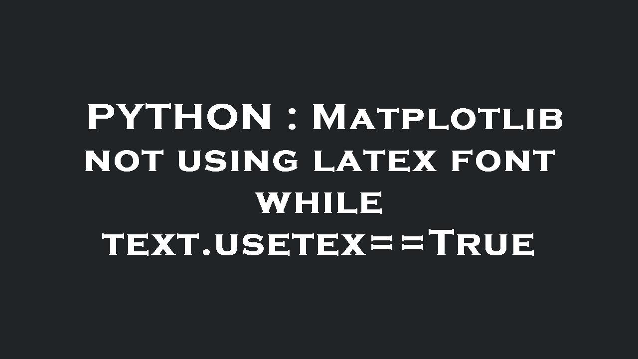PYTHON : Matplotlib not using latex font while text.usetex==True