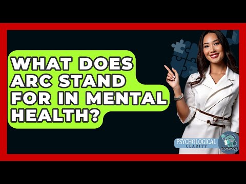 What Does ARC Stand For In Mental Health? - Psychological Clarity