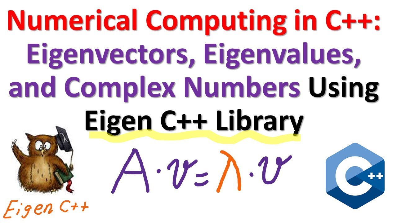 Numerical Computing in C++ Tutorial:Eigenvectors, Eigenvalues, Complex Numbers Using Eigen C++ Lib