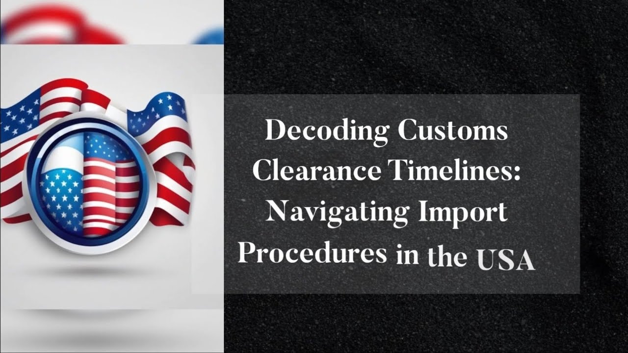 Decoding Customs Clearance Timelines: Navigating Import Procedures in the USA