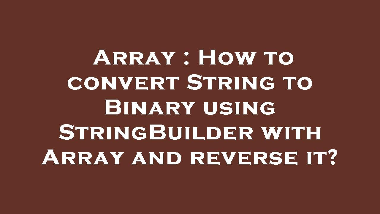 Array : How to convert String to Binary using StringBuilder with Array and reverse it?