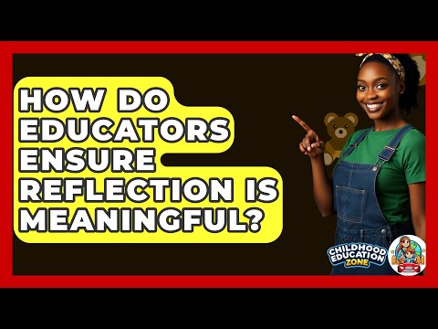 How Do Educators Ensure Reflection Is Meaningful? - Childhood Education Zone