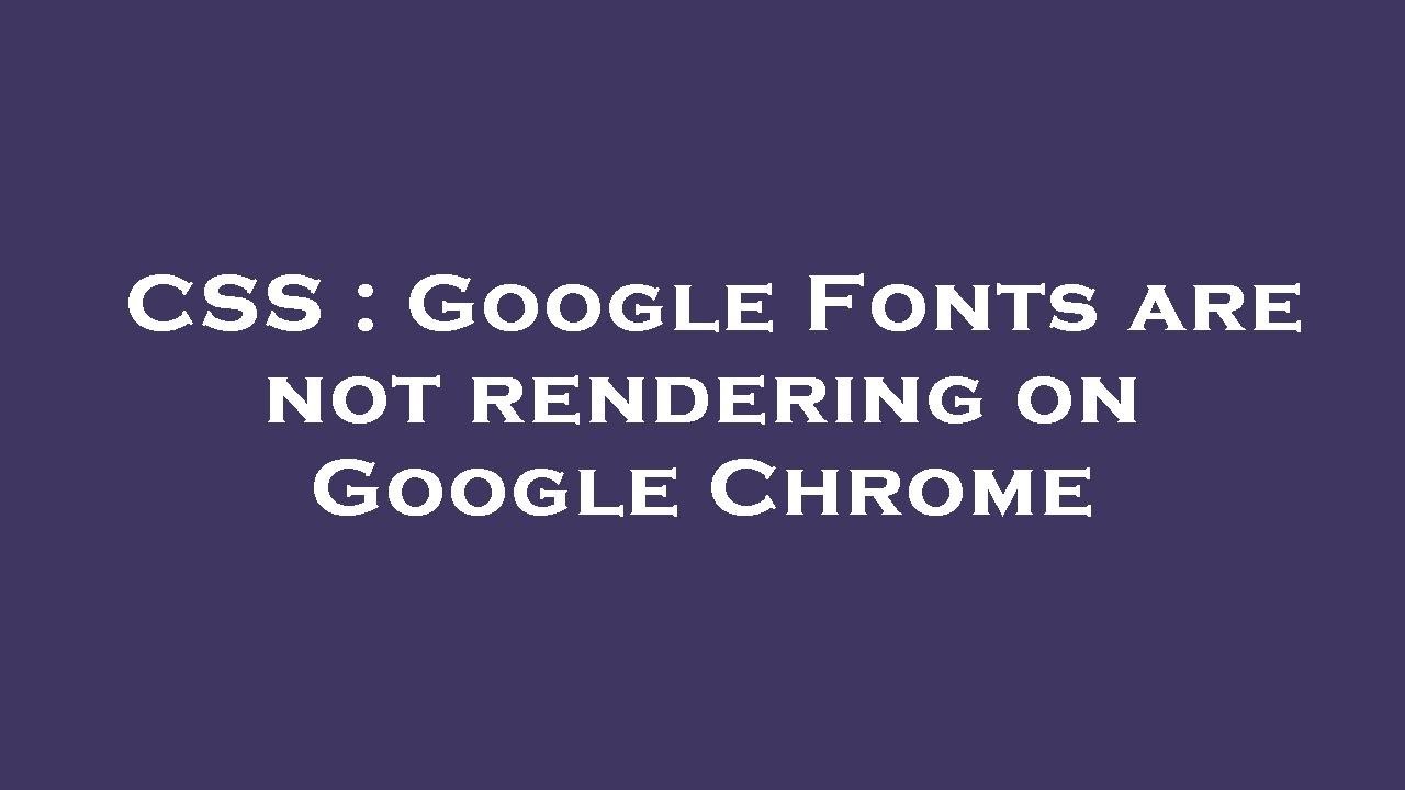 CSS : Google Fonts are not rendering on Google Chrome