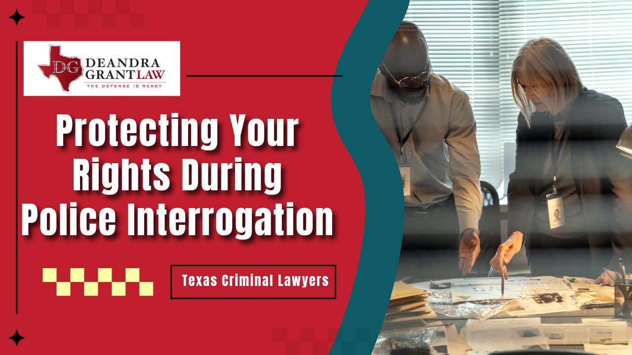 Protecting Your Rights During Police Interrogation | Deandra Grant Law | Texas Criminal Lawyers