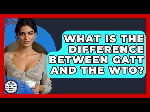 What Is The Difference Between GATT And The WTO? - Making Politics Simple