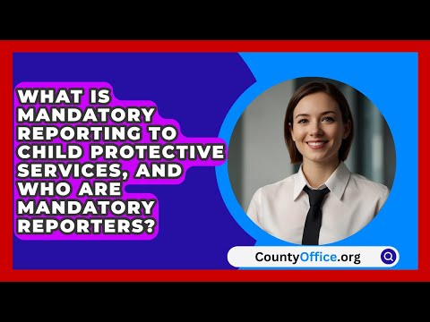 What Is Mandatory Reporting To Child Protective Services, And Who Are Mandatory Reporters?