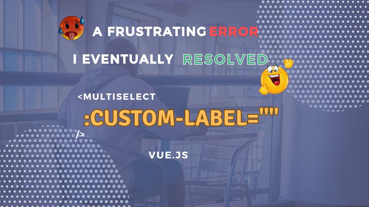 Overcoming a frustrating error using Vue multiselect dropdown and the custom-label attribute.