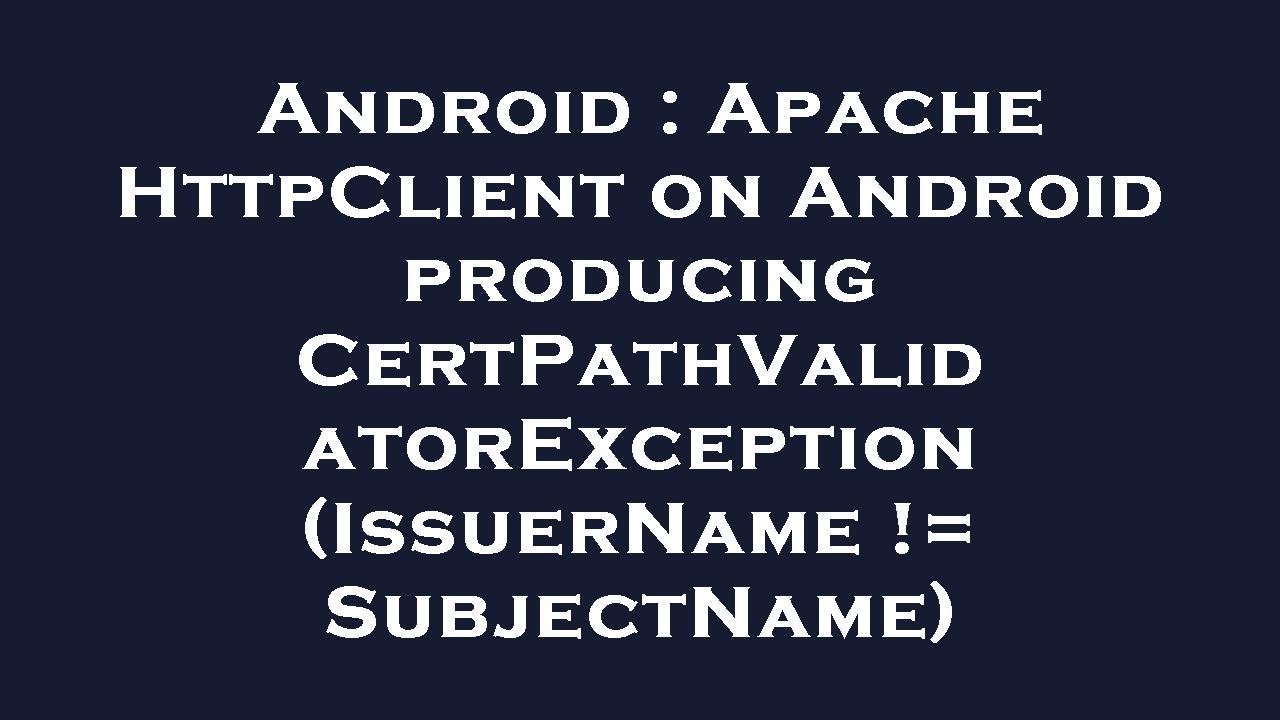 Android : Apache HttpClient on Android producing CertPathValidatorException (IssuerName != SubjectNa