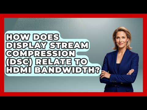 How Does Display Stream Compression (DSC) Relate To HDMI Bandwidth? - NextGen Viewing and Audio