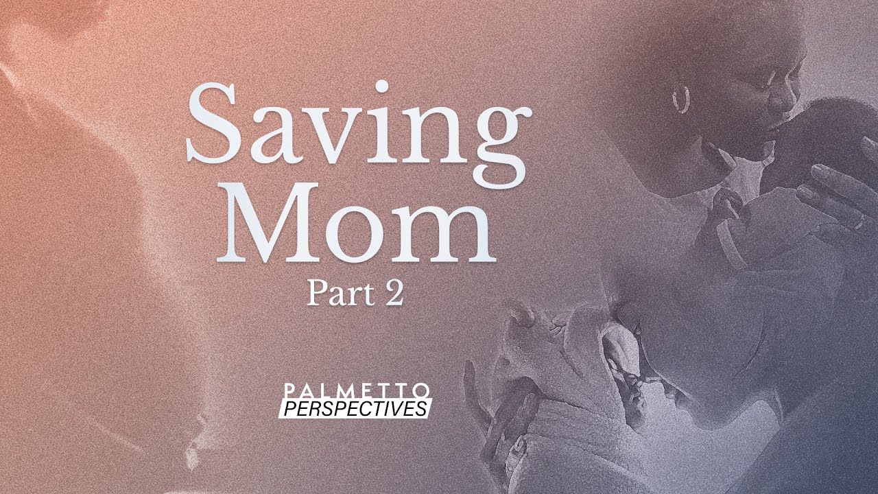 Saving Mom: Part 2 | Palmetto Perspectives