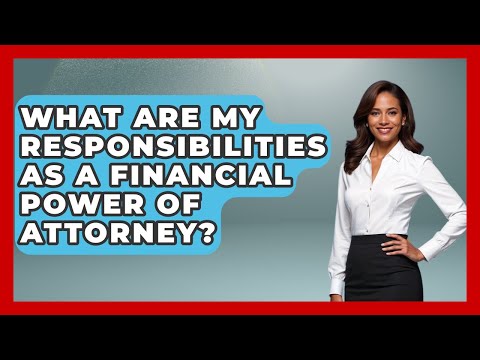What Are My Responsibilities As A Financial Power Of Attorney? - Better Family Relationships
