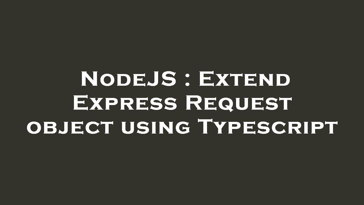 NodeJS : Extend Express Request object using Typescript