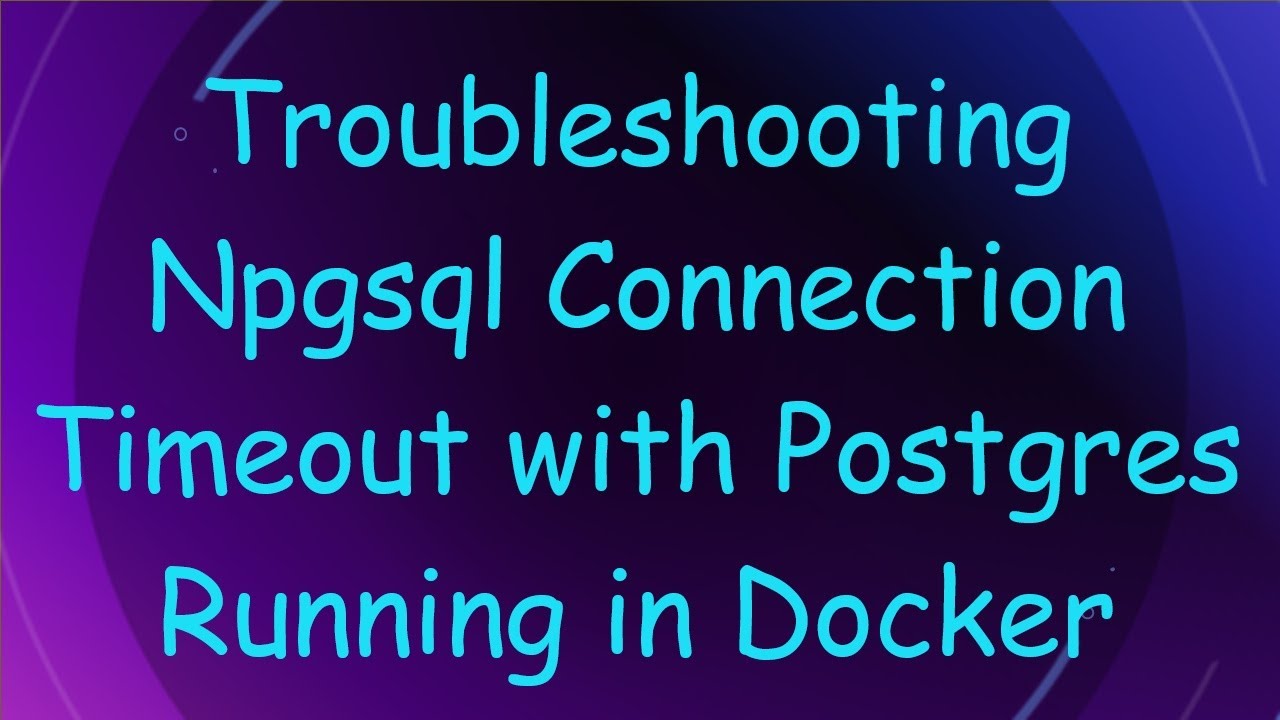 Troubleshooting Npgsql Connection Timeout with Postgres Running in Docker