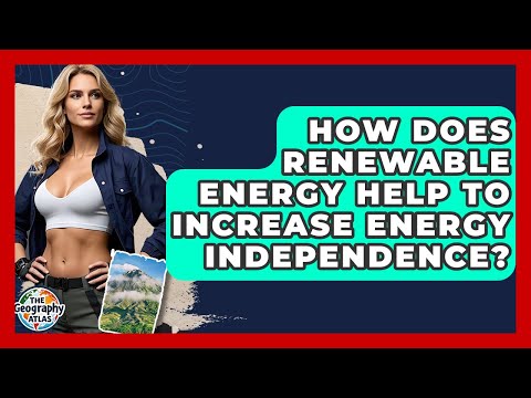 How Does Renewable Energy Help To Increase Energy Independence? - The Geography Atlas