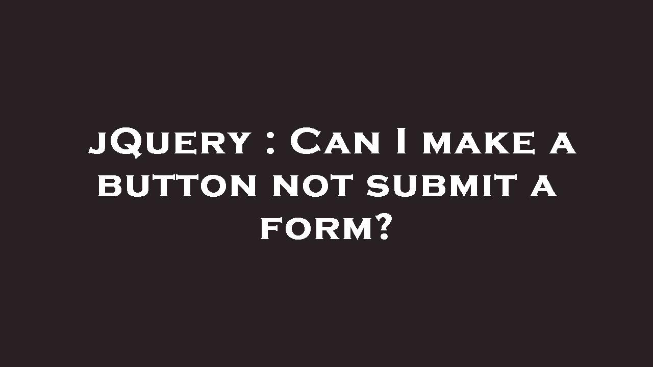 jQuery : Can I make a  button  not submit a form?