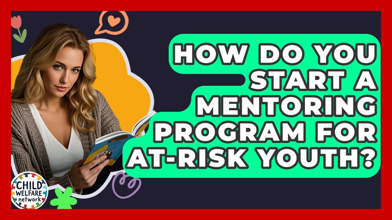 How Do You Start A Mentoring Program For At-Risk Youth? - Child Welfare Network