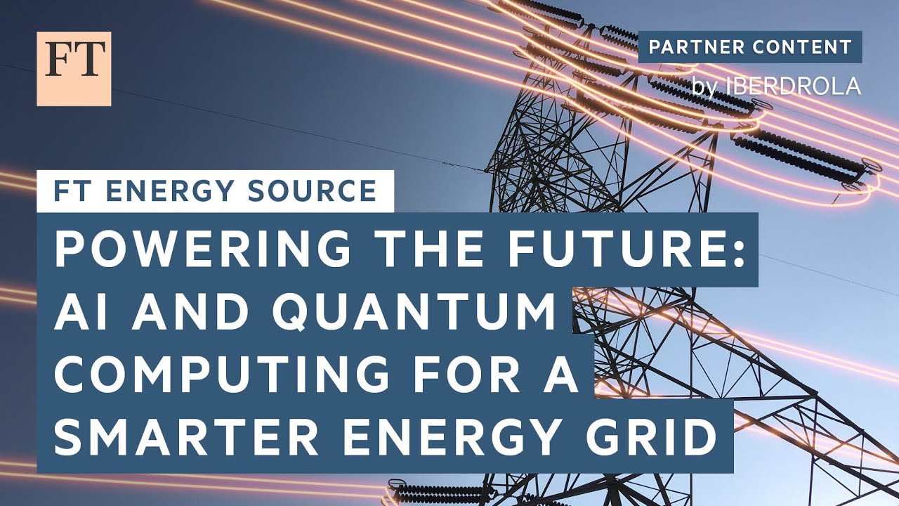 Powering the future: AI & quantum computing for a smarter energy grid | FT Energy Source