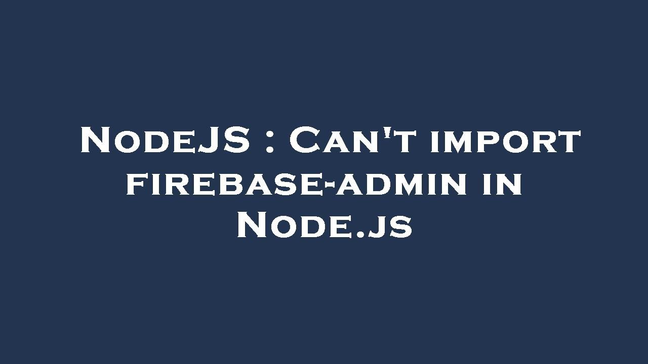 NodeJS : Can't import firebase-admin in Node.js
