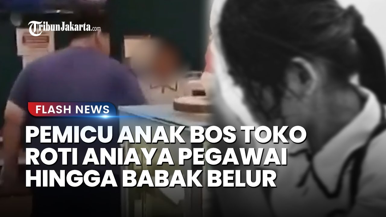 PEMICU Anak Bos Toko Roti Ngamuk Aniaya Pegawai hingga Babak Belur ...