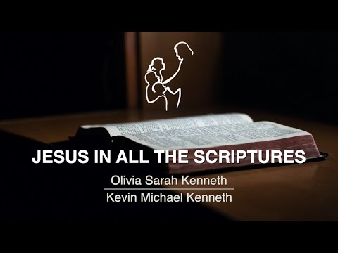 Jesus in all the Scriptures - Jesus in the Bible - Olivia Sarah Kenneth & Kevin Michael Kenneth