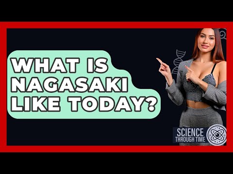 What Is Nagasaki Like Today? - Science Through Time