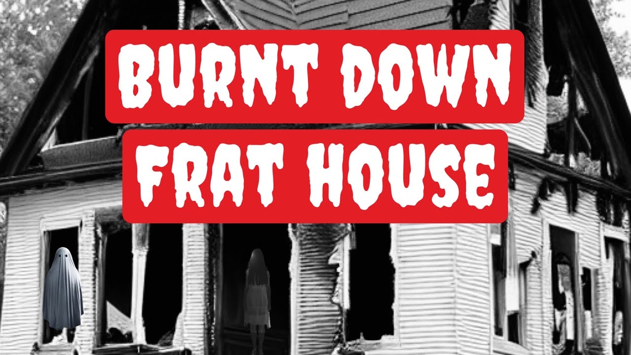 BURNT DOWN HAUNTED FRAT HOUSE