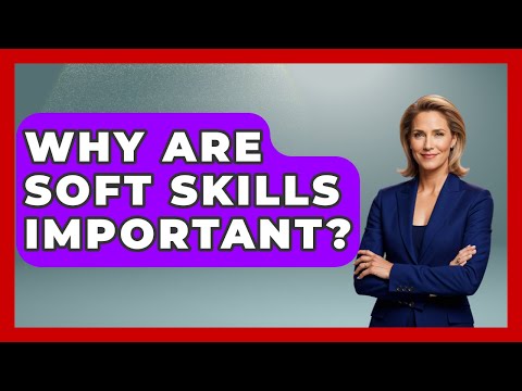 Why Are Soft Skills Important? - The College Explorer