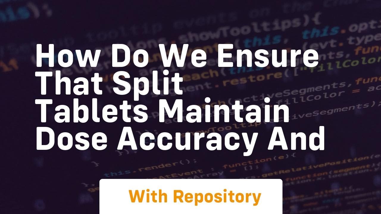 how do we ensure that split tablets maintain dose accuracy and