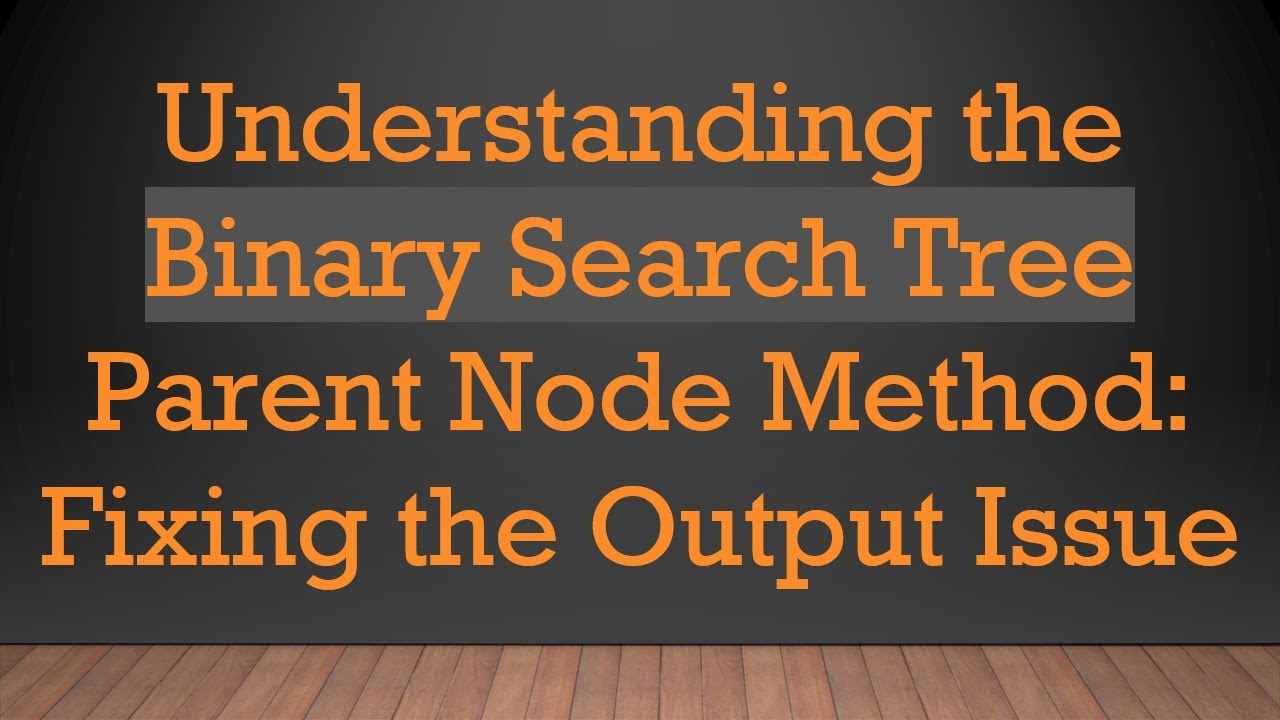 Understanding the Binary Search Tree Parent Node Method: Fixing the Output Issue