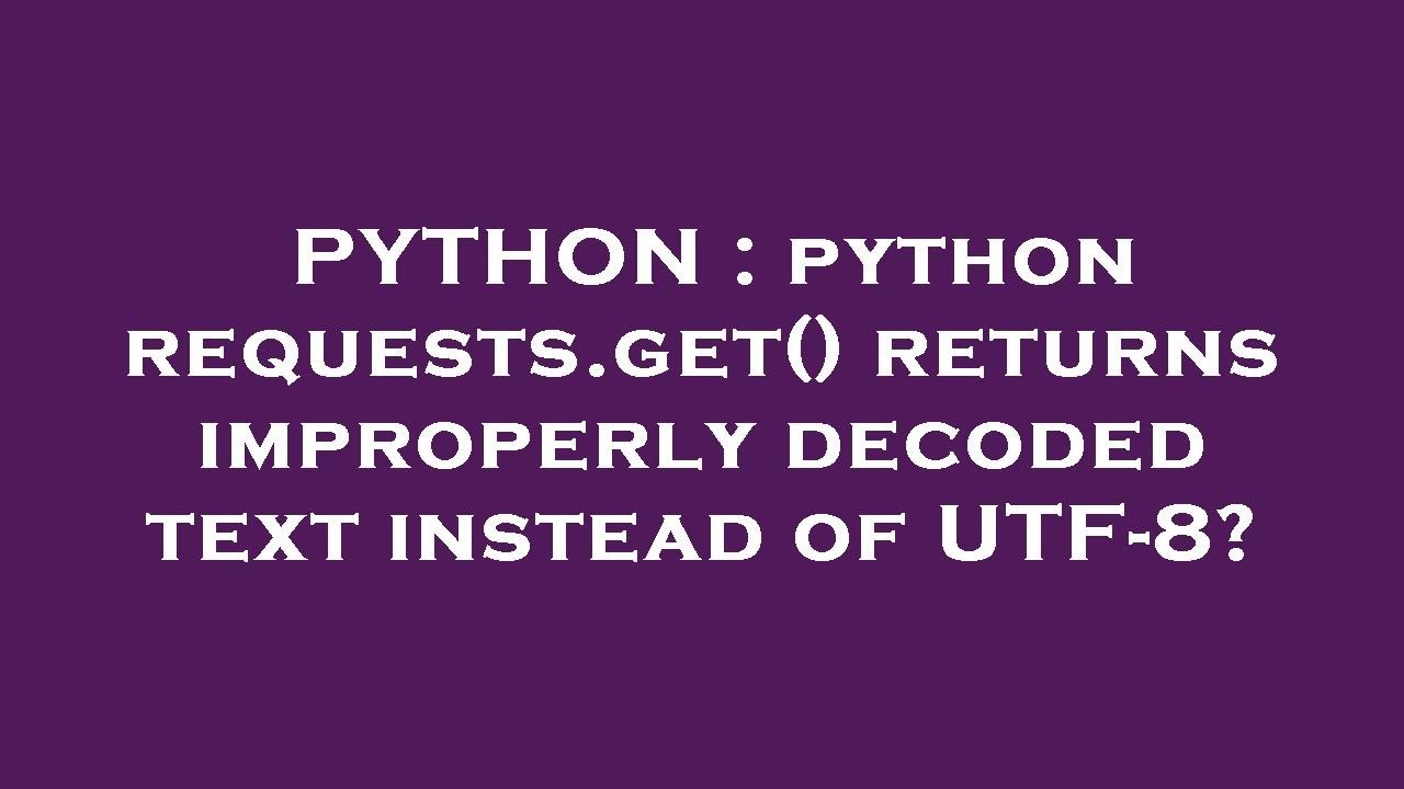 PYTHON : python requests.get() returns improperly decoded text instead of UTF-8?