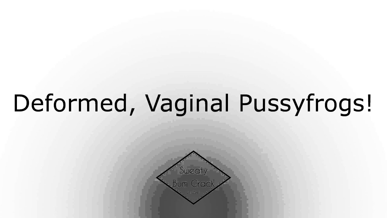 Deformed, Vaginal Pussyfrogs!