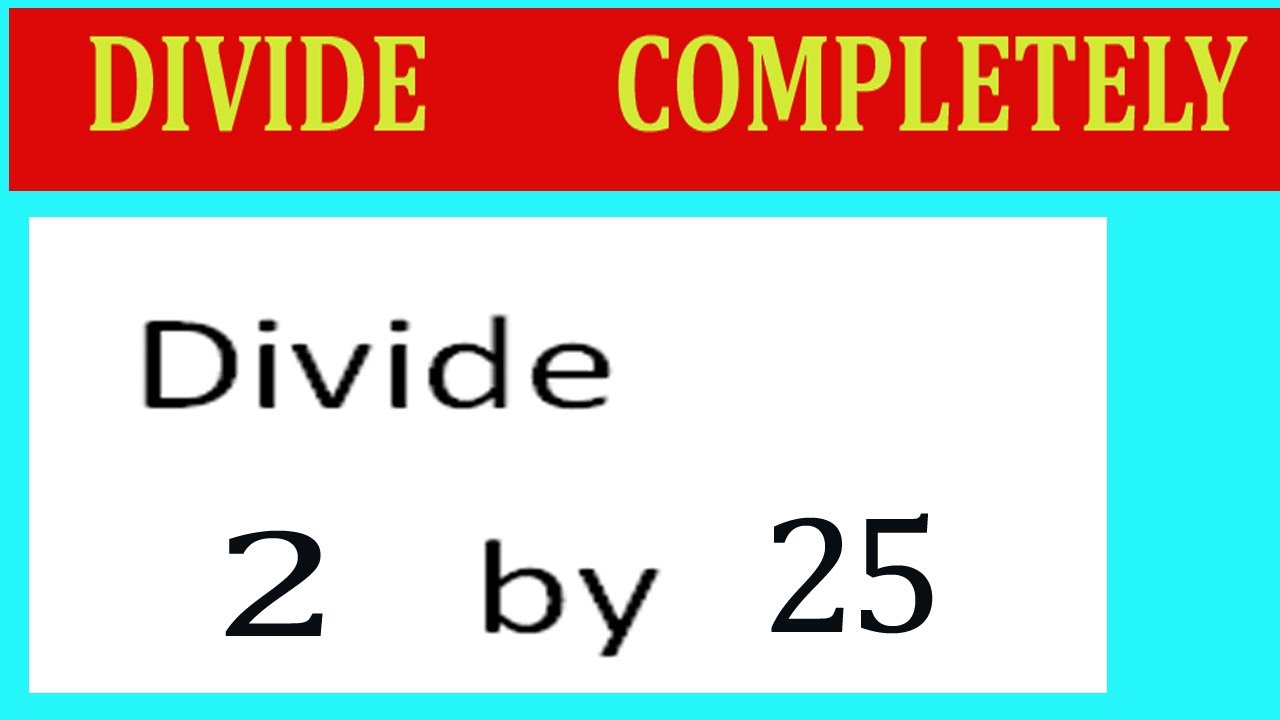 Divide     2      by     25  Divide   completely