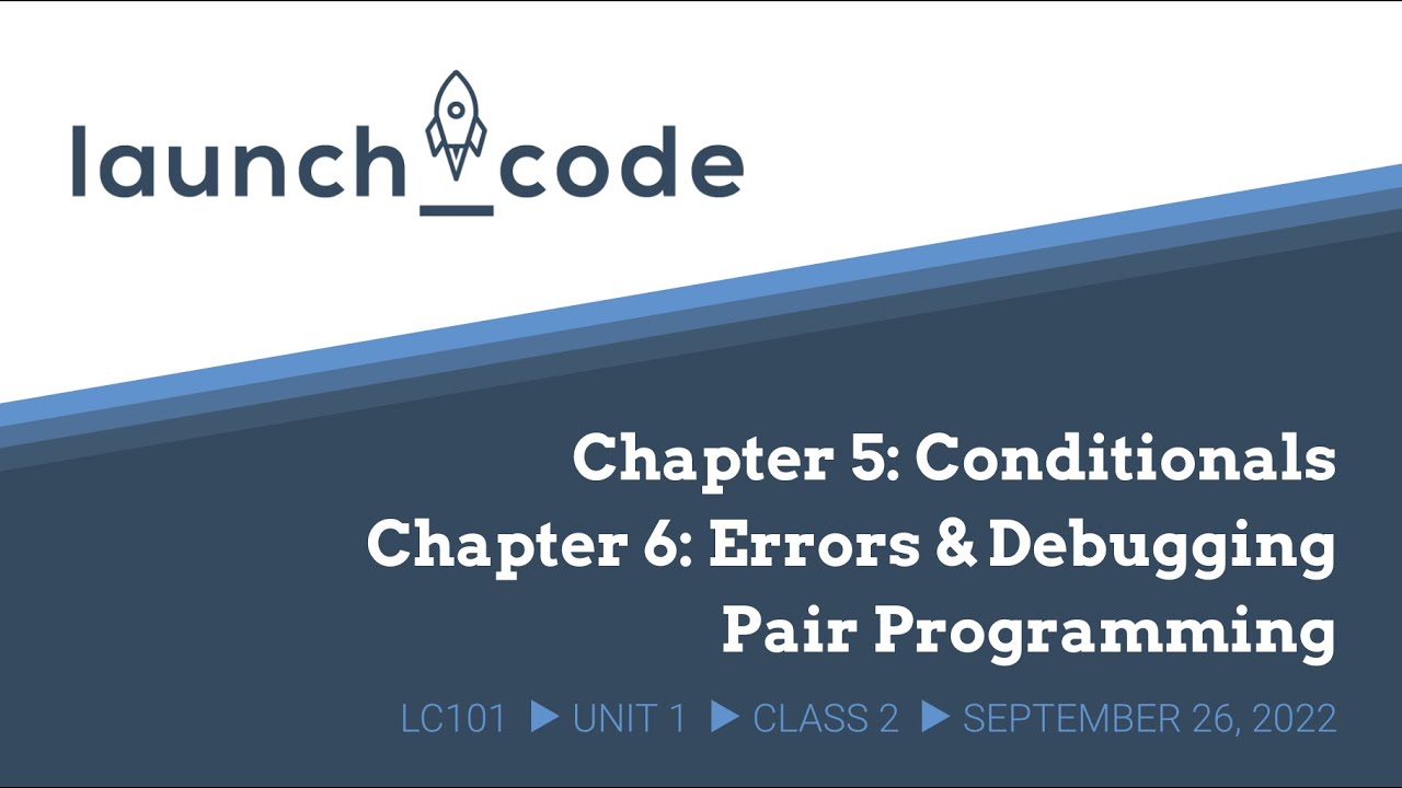 LC101 Unit 1 Class 02 Lecture - Chapters 5-6: Conditionals, Debugging, & Pair Programming