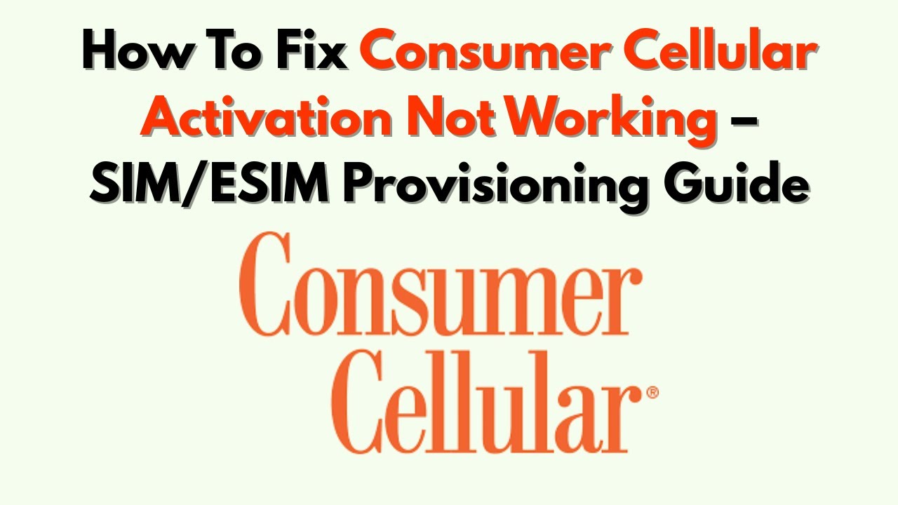 How To Fix Consumer Cellular Activation Not Working – SIM/ESIM Provisioning Guide