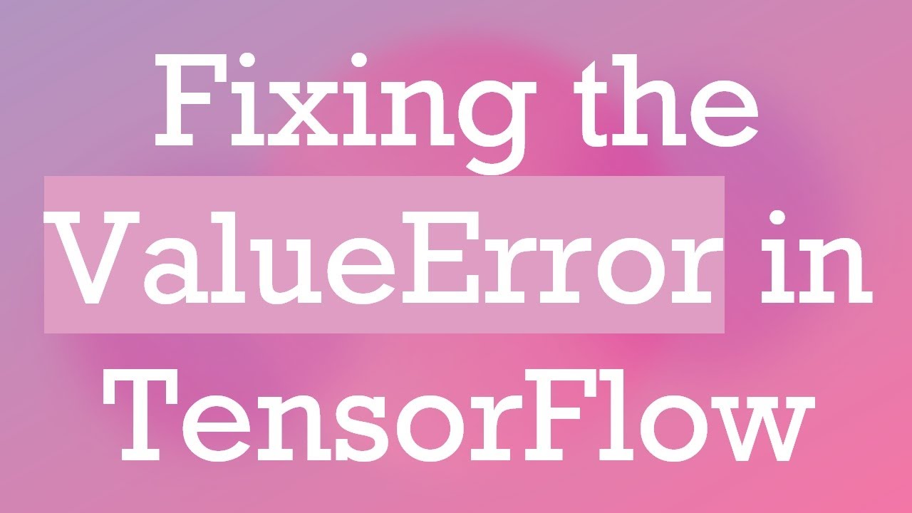Fixing the ValueError in TensorFlow