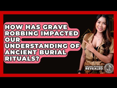 How Has Grave Robbing Impacted Our Understanding Of Ancient Burial Rituals?