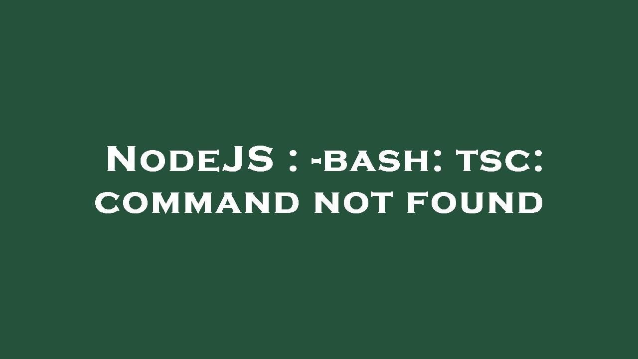 NodeJS : -bash: tsc: command not found
