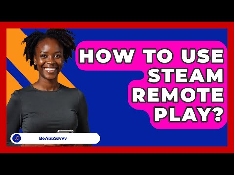 How To Use Steam Remote Play? - Be App Savvy