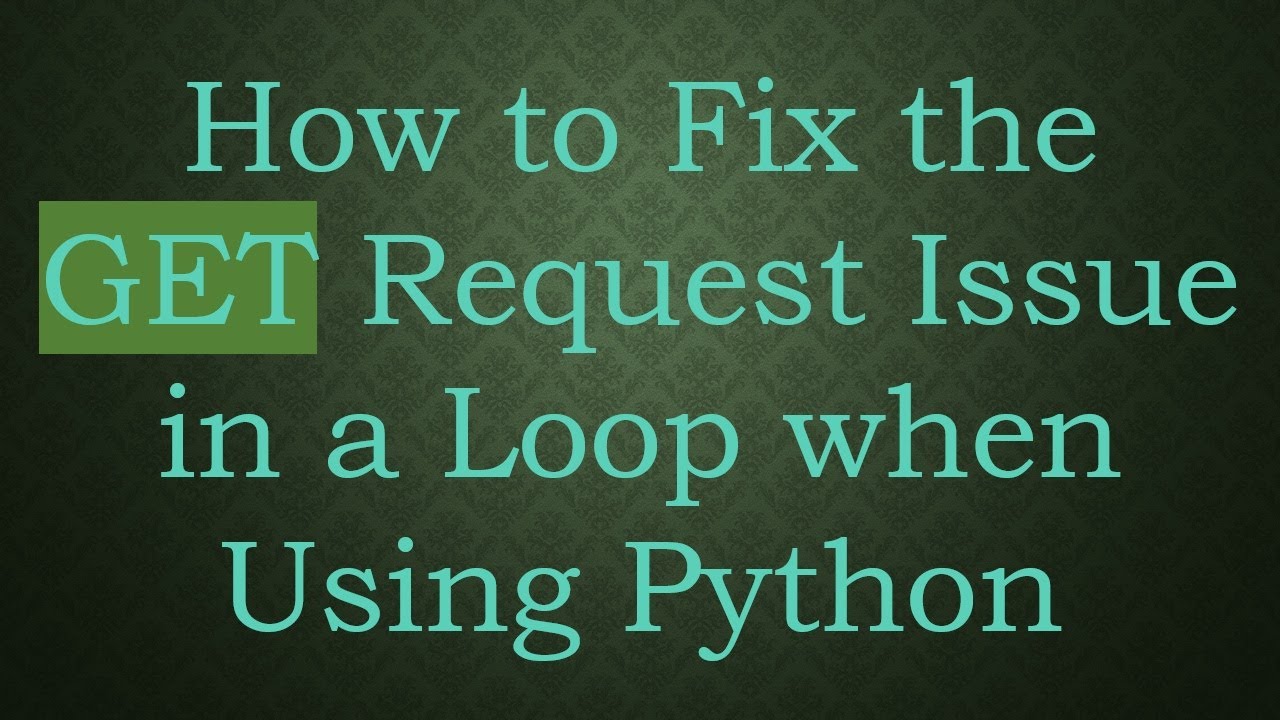 How to Fix the GET Request Issue in a Loop when Using Python