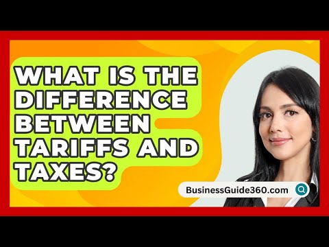 What Is The Difference Between Tariffs And Taxes? - BusinessGuide360.com