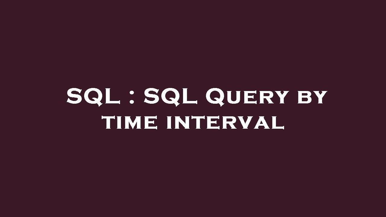 SQL : SQL Query by time interval