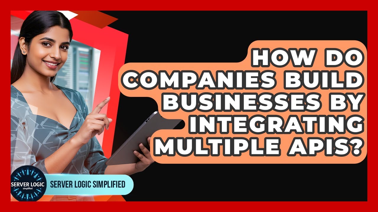 How Do Companies Build Businesses By Integrating Multiple APIs? - Server Logic Simplified