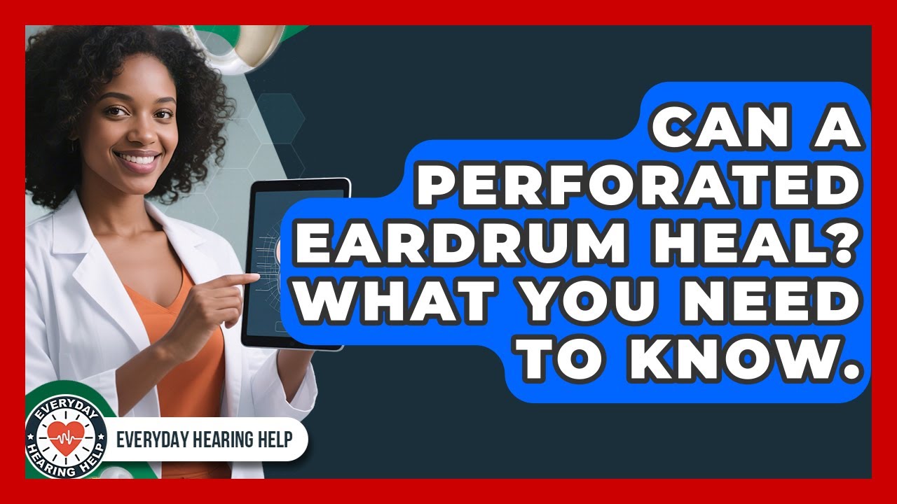Can A Perforated Eardrum Heal? What You Need To Know. - Everyday Hearing Help