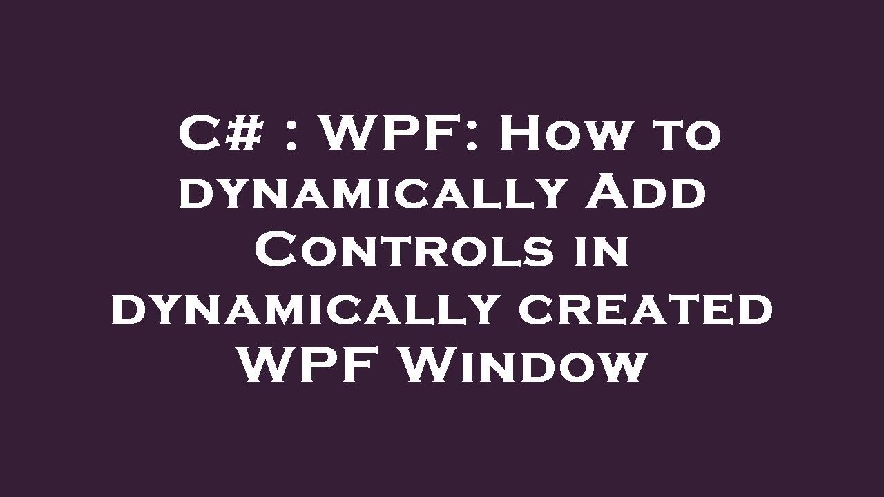C# : WPF: How to dynamically Add Controls in dynamically created WPF Window