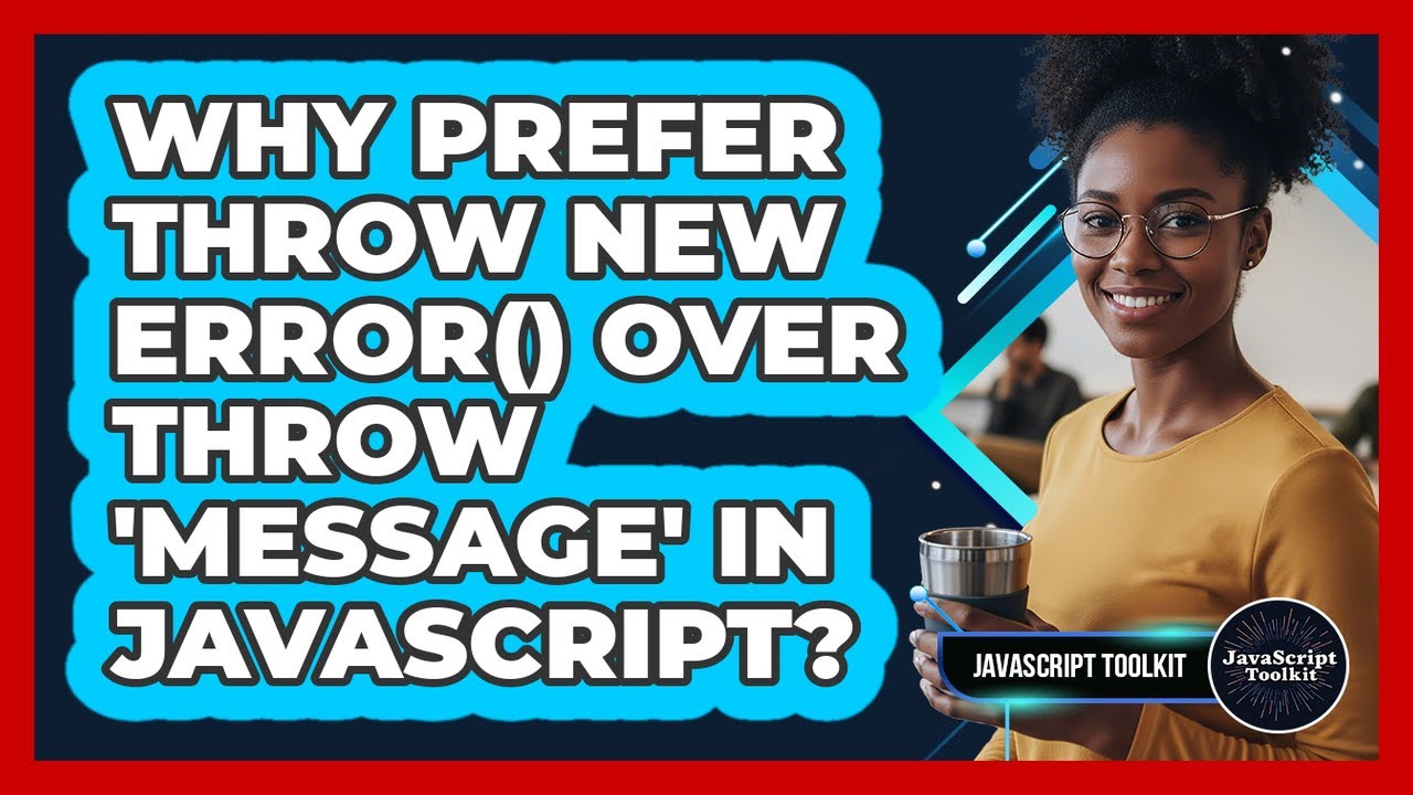 Why Prefer Throw New Error() Over Throw 'message' In JavaScript? - JavaScript Toolkit