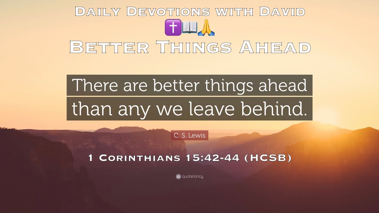Daily Devotions with David: S3 Ep. 253: Better Things Ahead: 1 Corinthians 15:42-44 (HCSB) ✝️📖🙏