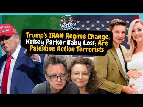 COFFEE MOANING Trump's IRAN Regime Change; Kelsey Parker Baby Loss ; Are Palestine Action Terrorists