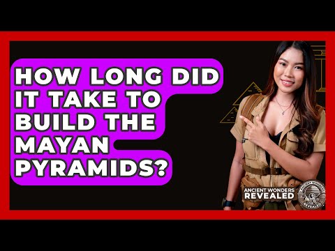 How Long Did It Take To Build The Mayan Pyramids? - Ancient Wonders Revealed